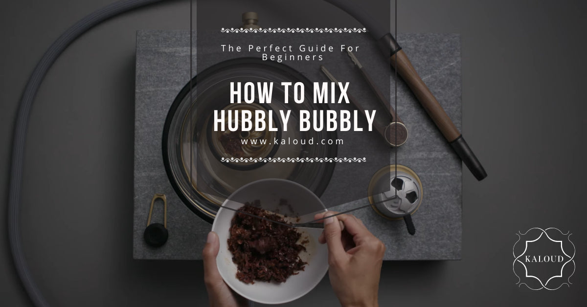 How To Mix Hubbly Bubbly: The Perfect Guide For Beginners – Kaloud Inc.